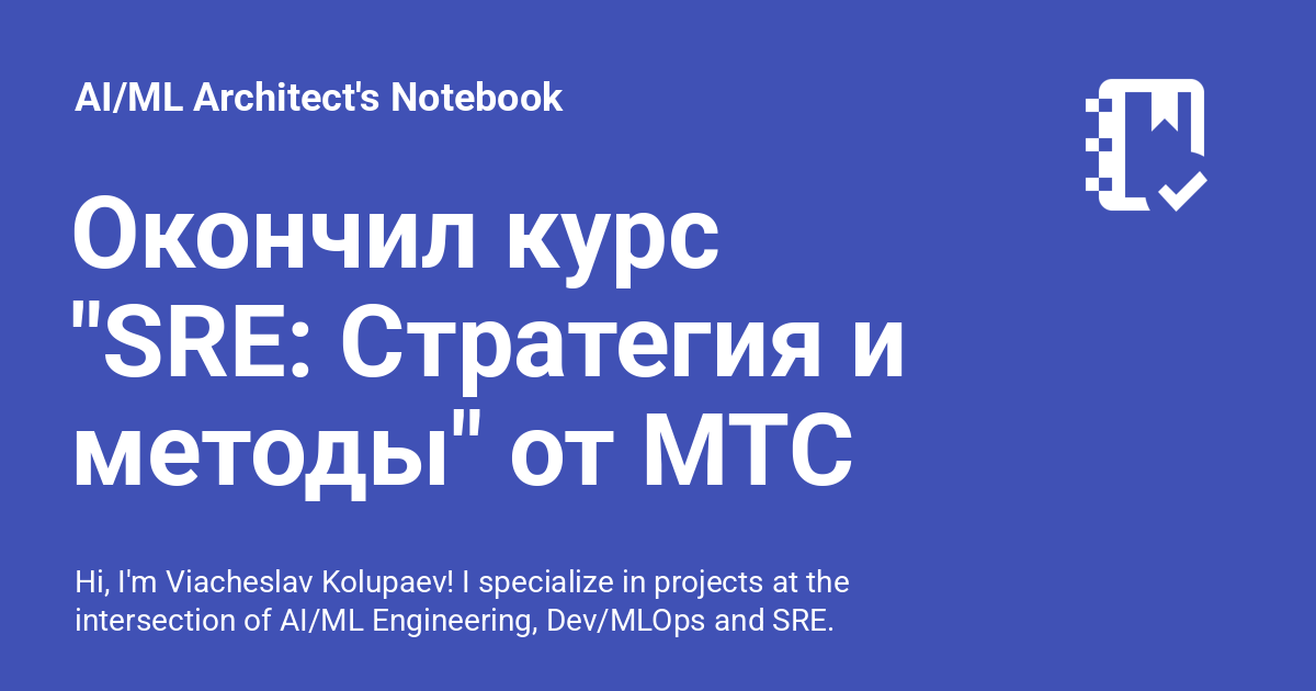 Окончил курс "SRE: Стратегия и методы" от МТС - AI/ML Architect's Notebook